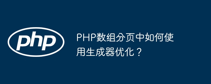 How to use generator optimization in PHP array pagination?-PHP Tutorial-php.cn