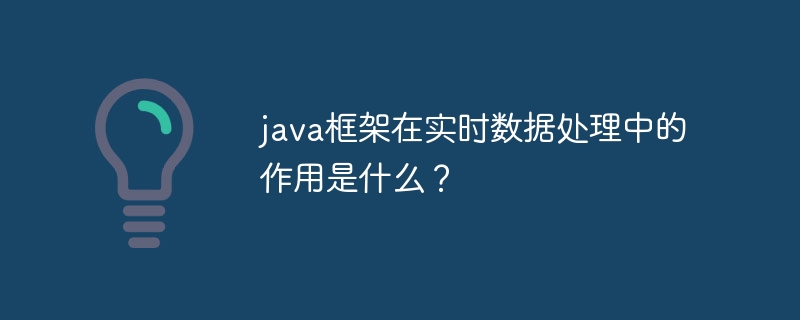 Java框架在即時資料處理中的作用是什麼？ Java教程 Php中文網 