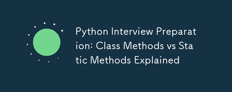 Python Interview Preparation: Class Methods vs Static Methods Explained-Python Tutorial-php.cn