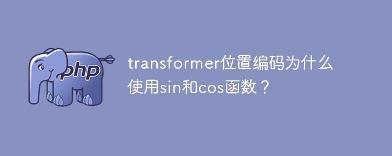 Why use sin and cos functions in transformer for positional encoding?-AI-php.cn