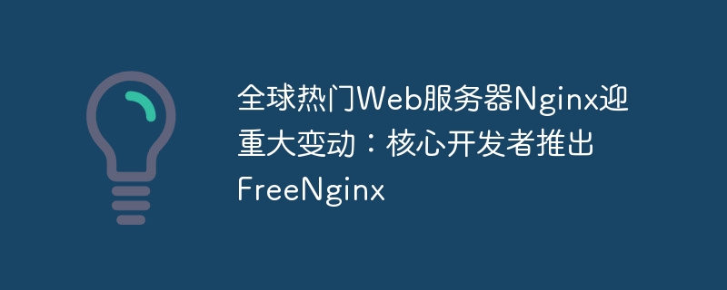 The world's popular web server Nginx welcomes major changes: core developers launch FreeNginx-It ...