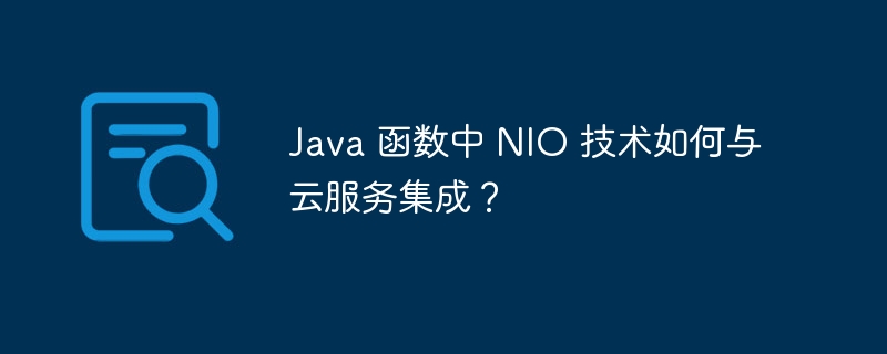 How does NIO technology integrate with cloud services in Java functions?-javaTutorial-php.cn