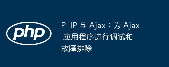 Php 與 Ajax：為 Ajax 應用程式進行偵錯與故障排除 Php教程 Php中文網 7234