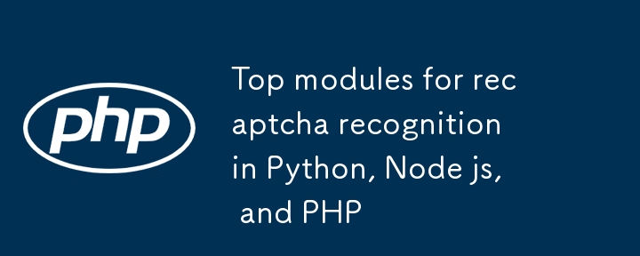 Python、Node js 和 PHP 中用於驗證碼識別的頂層模組-php教程-PHP中文網
