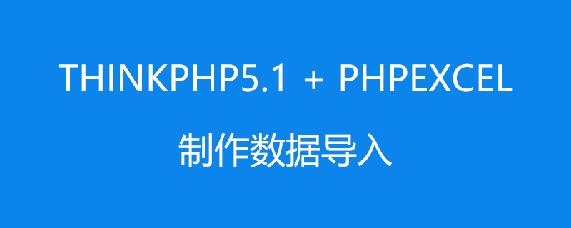 ThinkPhp5.1 + PHPExcel製作資料導入-ThinkPHP-PHP中文網