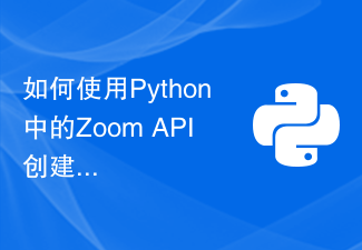 How to create a meeting using Zoom API in Python?-Python Tutorial-php.cn