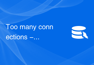 Too many connections - How to solve MySQL error: Too many connections-Mysql Tutorial-php.cn