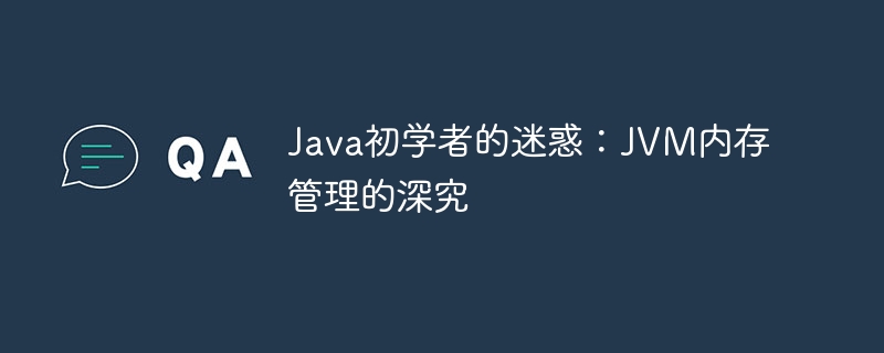 Confusion for Java Beginners: A Deep Study of JVM Memory Management-javaTutorial-php.cn