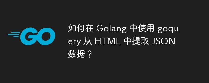 如何在 Golang 中使用 Goquery 從 Html 提取 Json 資料? Golang Php中文網