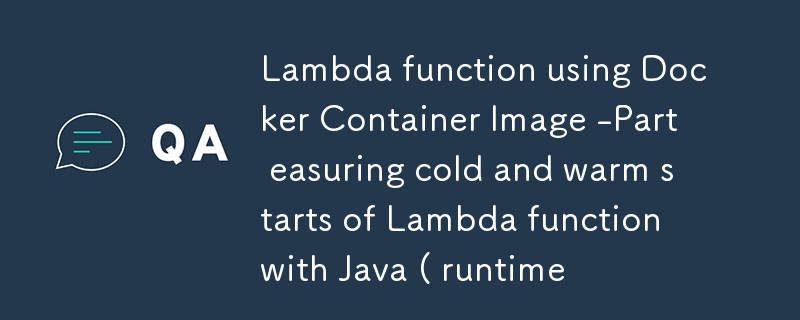使用 Docker 容器映像的 Lambda 函數 使用 Java（運行時）部分確保 Lambda 函數的冷啟動和熱啟動 Java教程 