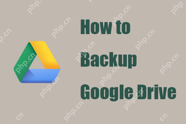 [Answers] How to Backup Google Drive? Why Do You Need That? - MiniTool-Computer Knowledge-php.cn