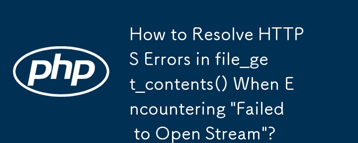 How to Resolve HTTPS Errors in file_get_contents() When Encountering \'Failed to Open Stream ...