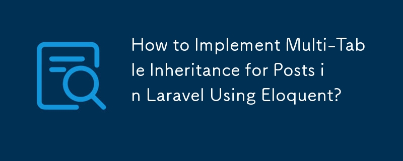 如何使用 Eloquent 在 Laravel 中實現帖子的多表繼承? Mysql教程 Php中文網