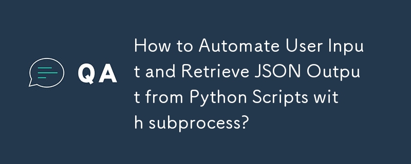 How to Automate User Input and Retrieve JSON Output from Python Scripts with subprocess?-Python ...