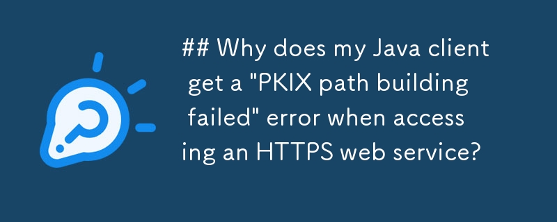 Why Does My Java Client Get A Pkix Path Building Failed Error When Accessing An Web