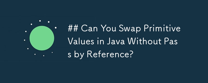 Can You Swap Primitive Values in Java Without Pass by Reference?-javaTutorial-php.cn