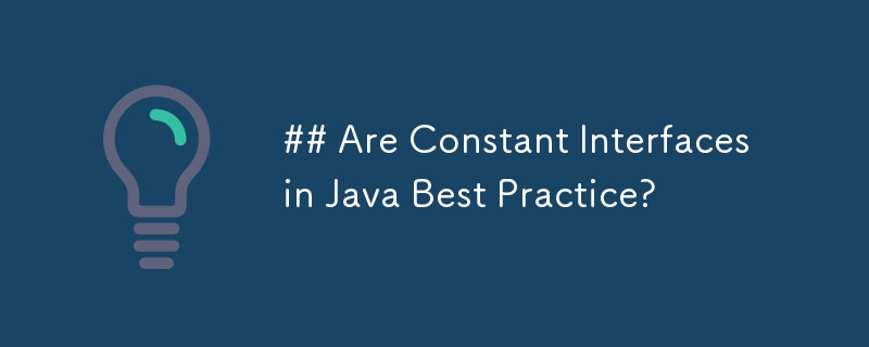 Are Constant Interfaces in Java Best Practice?-javaTutorial-php.cn