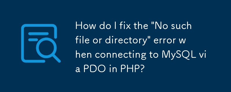 在 Php 中透過 Pdo 連接到 Mysql 時如何修復「沒有這樣的檔案或目錄」錯誤? Mysql教程 Php中文網