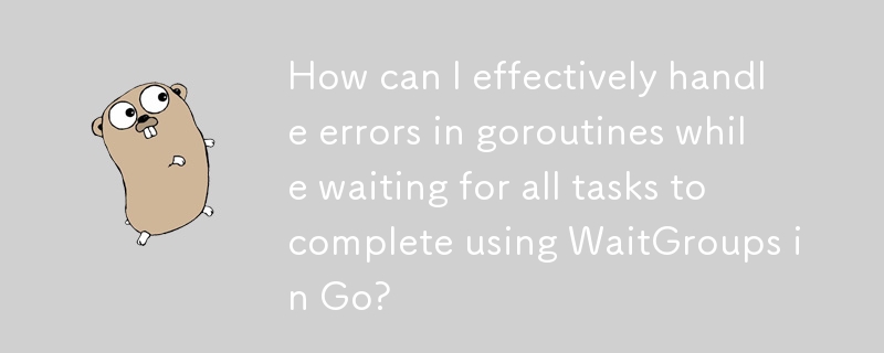 在 Go 中使用 WaitGroups 等待所有任務完成時，如何有效地處理 goroutine 中的錯誤？-Golang-PHP中文網