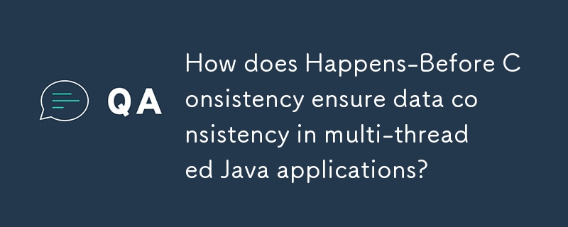 How does Happens-Before Consistency ensure data consistency in multi-threaded Java applications ...