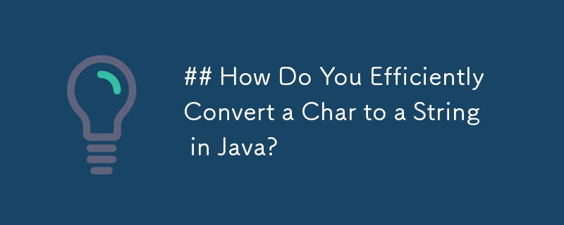 How Do You Efficiently Convert a Char to a String in Java?-javaTutorial-php.cn