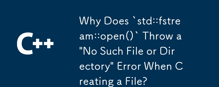 파일을 생성할 때 `std::fstream::open()`에서 \'No Such File or Directory\' 오류가 발생하는 이유는 무엇입니까?-C++-php.cn
