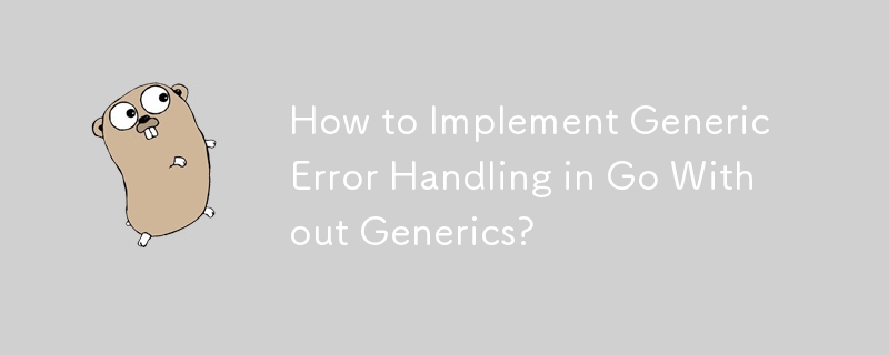 How to Implement Generic Error Handling in Go Without Generics?-Golang-php.cn