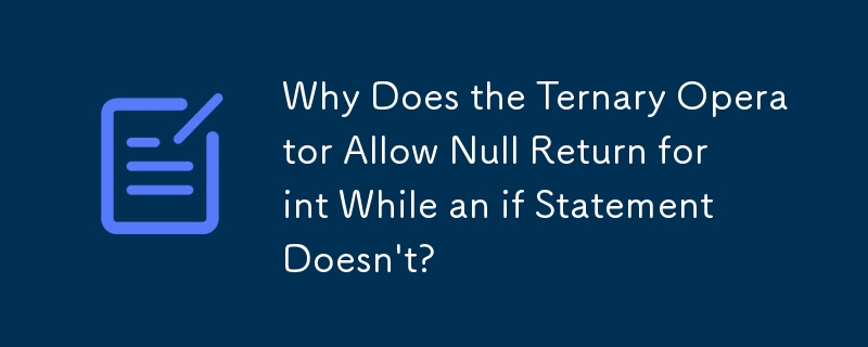 Why Does the Ternary Operator Allow Null Return for int While an if Statement Doesn't ...