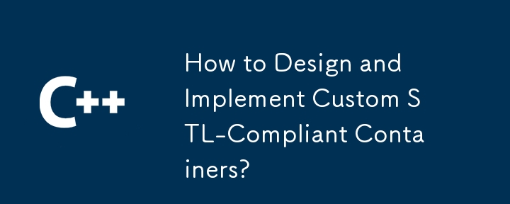 How to Design and Implement Custom STL-Compliant Containers?-C++-php.cn How to Design and Implement Custom STL-Compliant Containers?-C++-php.cn