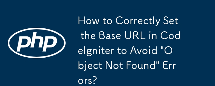 How to Correctly Set the Base URL in CodeIgniter to Avoid 'Object Not Found' Errors?-PHP ...