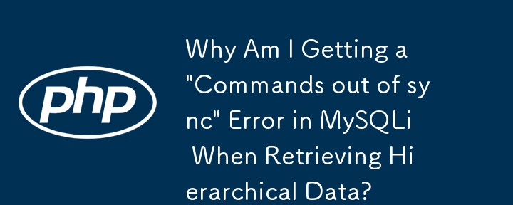 Why Am I Getting a 'Commands out of sync' Error in MySQLi When Retrieving Hierarchical Data?-PHP ...