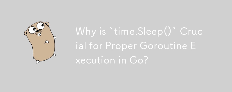 Why is `time.Sleep()` Crucial for Proper Goroutine Execution in Go?-Golang-php.cn