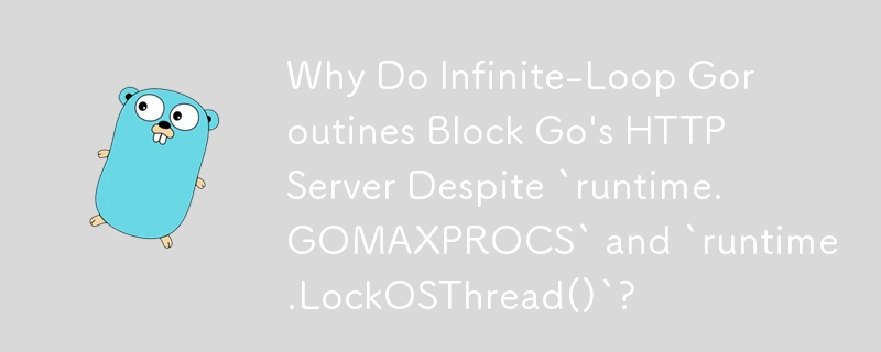 為什麼無限循環 Goroutines 會阻塞 Go 的 HTTP 伺服器，儘管有 `runtime.GOMAXPROCS` 和 `runtime.LockOSThread()`？-Golang ...
