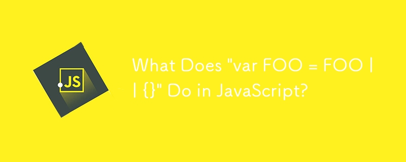 「var FOO = FOO || {}」在 JavaScript 中做什麼？-js教程-PHP中文網