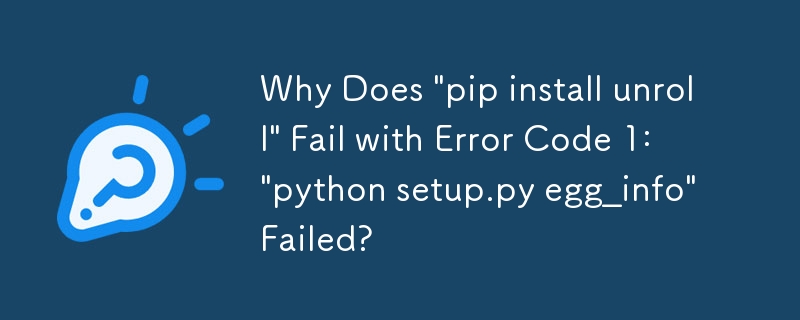 Why Does 'pip install unroll' Fail with Error Code 1: 'python setup.py egg_info' Failed?-Python ...