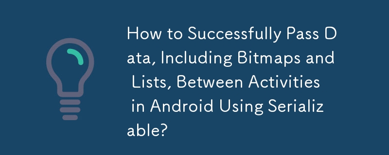 How to Successfully Pass Data, Including Bitmaps and Lists, Between Activities in Android Using ...