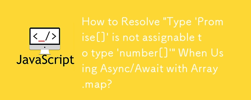 在 Arraymap 中使用 Asyncawait 時，如何解決「型別『promise 』不可指派給型別『number 』」？ Js 