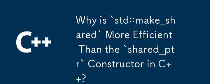 為什麼 `std::make_shared` 比 C 中的 `shared_ptr` 建構子更有效率？-C++-PHP中文網