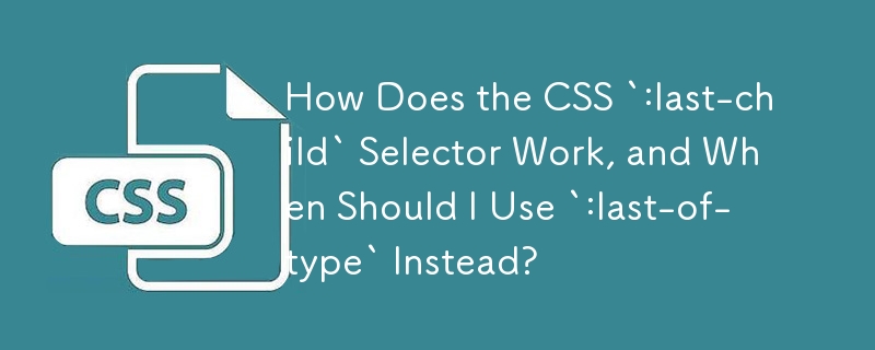 How Does the CSS `:last-child` Selector Work, and When Should I Use `:last-of-type` Instead?-CSS ...