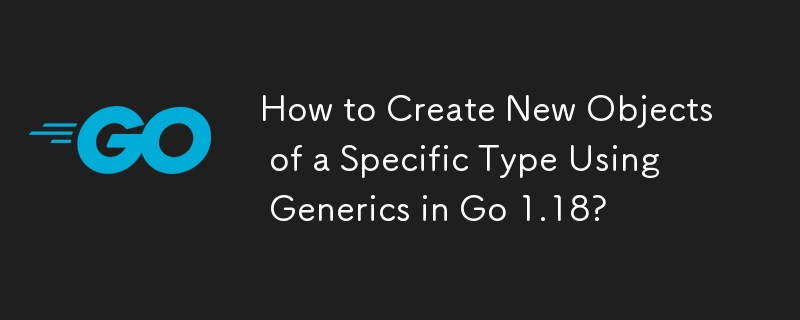 How to Create New Objects of a Specific Type Using Generics in Go 1.18?-Golang-php.cn