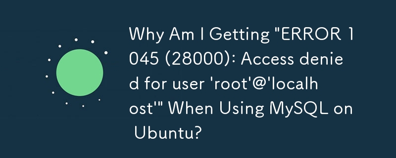 在 Ubuntu 上使用 MySQL 時，為什麼我會收到「錯誤 1045 (28000)：使用者 'root'@'localhost' 的存取被拒絕」？-mysql教程-PHP中文網