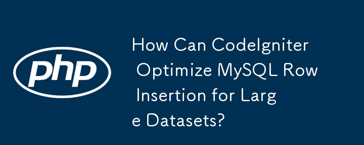CodeIgniter 如何最佳化大型資料集的 MySQL 行插入？-php教程-PHP中文網