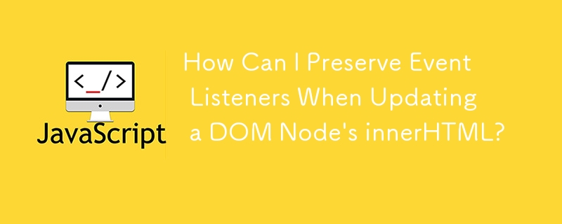How Can I Preserve Event Listeners When Updating A Dom Nodes Innerhtml Js Tutorial Phpcn