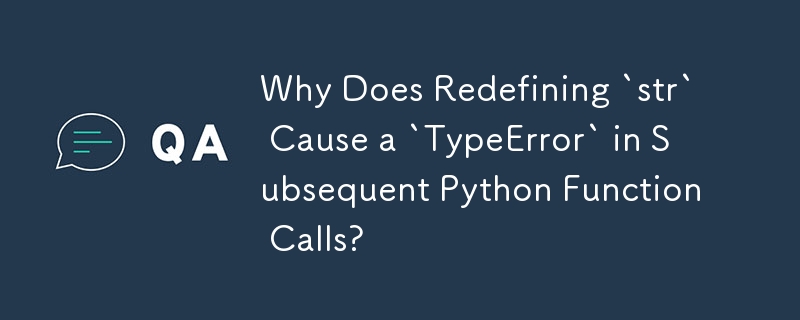Why Does Redefining `str` Cause a `TypeError` in Subsequent Python Function Calls?-Python ...
