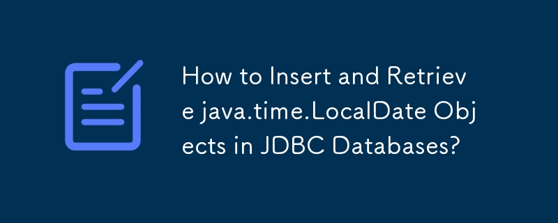 How to Insert and Retrieve java.time.LocalDate Objects in JDBC Databases?-javaTutorial-php.cn