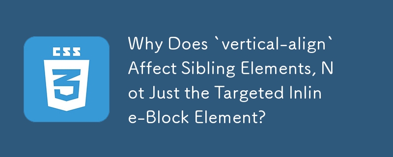 Why Does `vertical-align` Affect Sibling Elements, Not Just the Targeted Inline-Block Element ...