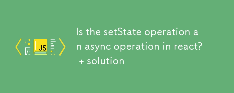 setState操作是react中的非同步操作嗎？ 解決方案-js教程-PHP中文網