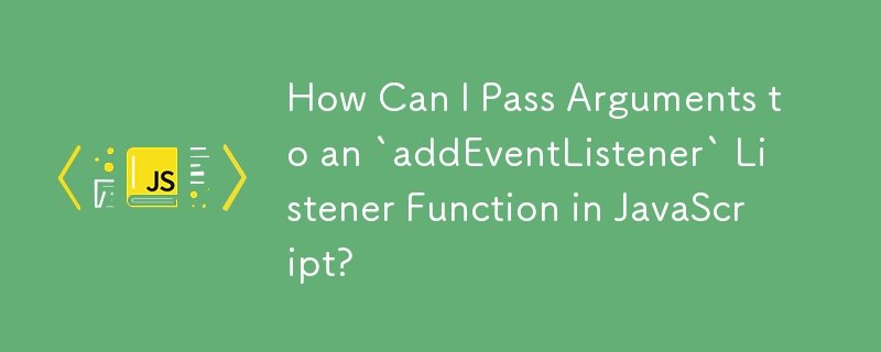 如何在 JavaScript 中將參數傳遞給 `addEventListener` 監聽器函數？-js教程-PHP中文網