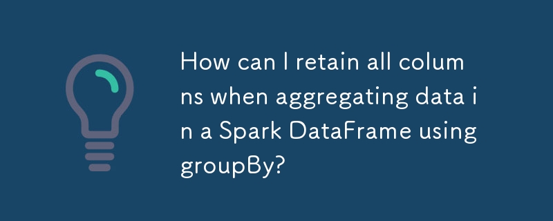 使用 groupBy 聚合 Spark DataFrame 中的資料時如何保留所有欄位？-mysql教程-PHP中文網