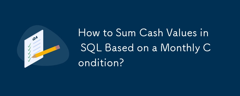 How to Sum Cash Values in SQL Based on a Monthly Condition?-Mysql Tutorial-php.cn